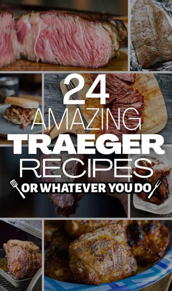 24 Incredible Traeger Recipes – Or Whatever You Do