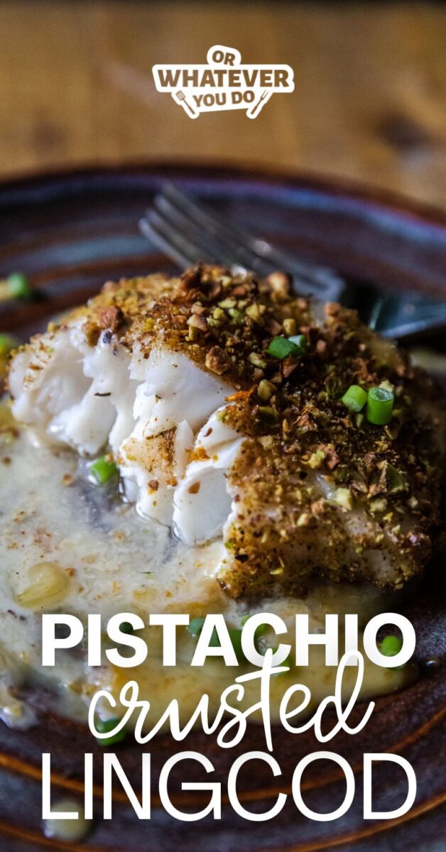 Pistachio Crusted Lingcod – Or Whatever You Do